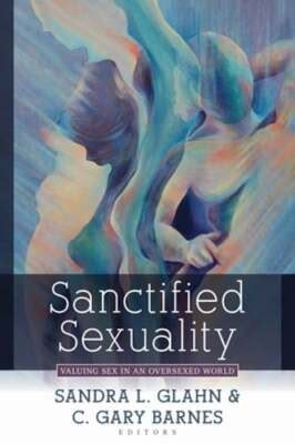 Sanctified Sexuality Valuing Sex In An Oversexed World By Sandra L