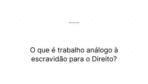 O Que é Trabalho Análogo à Escravidão Para O Direito Trilhante
