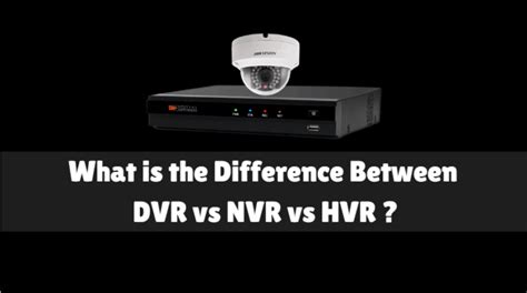 What Is The Difference Between DVR Vs NVR Vs HVR