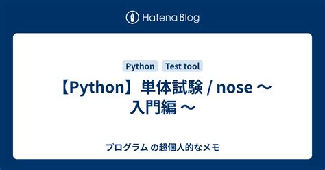 【python】単体試験 Nose ～ 入門編 ～ プログラム の超個人的なメモ