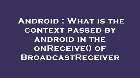 Android What Is The Context Passed By Android In The Onreceive Of