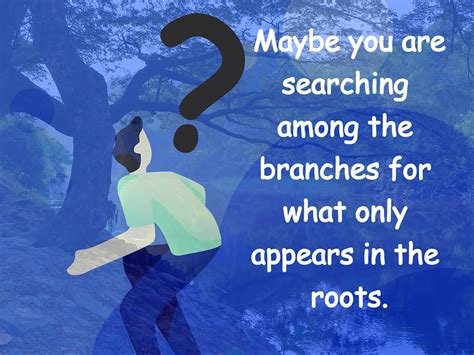Maybe You Are Searching Among The Branches For What Only Appears In The Roots