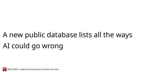 A New Public Database Lists All The Ways Ai Could Go Wrong Bens Bites A New Public Database Lists All The Ways Ai Could Go Wrong Bens Bites