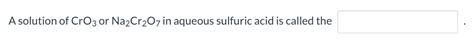 Solved A Solution Of Cro3 Or Na2cr2o7 In Aqueous Sulfuric