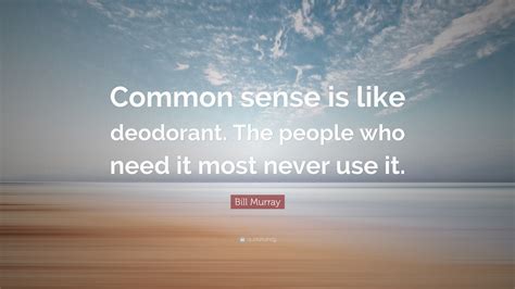 Bill Murray Quote Common Sense Is Like Deodorant The People Who Need