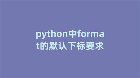Python中format的默认下标要求 Python基础教程 Python中format的默认下标要求 Python基础教程