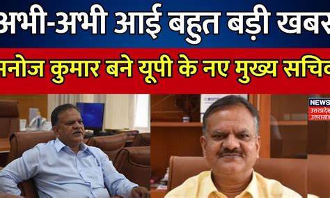 Breaking News अभी अभी आई बहुत बड़ी खबर Manoj Kumar Singh बने Up के नए मुख्य सचिव Uttar