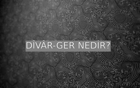 Dîvâr Ger Nedir Ne Demek Zıt Anlamı Eş Anlamı