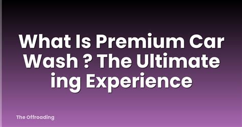 What Is Premium Car Wash The Ultimate Ing Experience