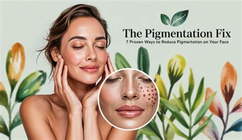 The Pigmentation Fix 7 Proven Ways To Reduce Pigmentation On Your Face