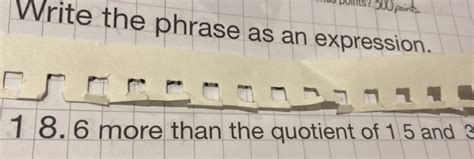 Solved Oints Write The Phrase As An Expression 1 8 6 More Than The Quotient Of 1 5 And 3 [math]