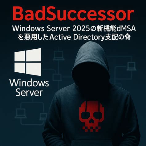 Badsuccessor：windows Server 2025の新機能dmsaを悪用したactive Directory支配の脅威