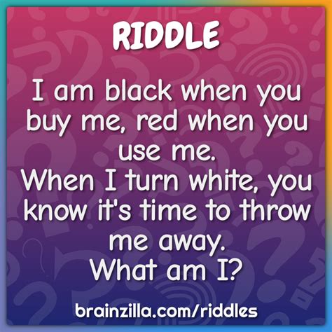 I Am Black When You Buy Me Red When You Use Me When I Turn White