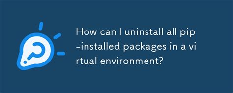 How Can I Uninstall All Pip Installed Packages In A Virtual Environment Python Tutorial Phpcn