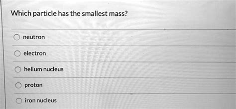 SOLVED Which Particle Has The Smallest Mass Neutron Electron Helium Nucleus Proton Iron Nucleus