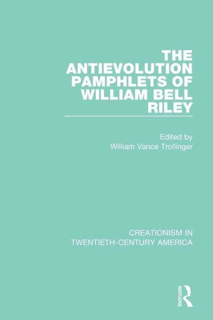 The Antievolution Pamphlets Of William Bell Riley A Ten Volume Anthology Of Documents 1903