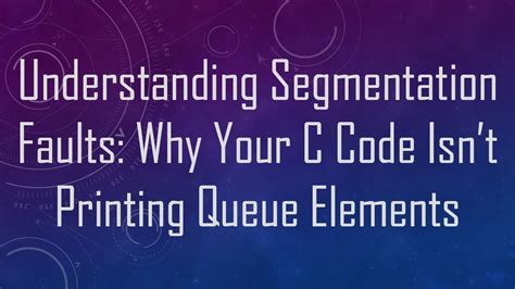 understanding segmentation faults why your c code isn t printing queue