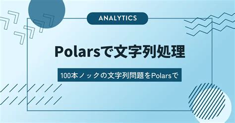 polars文字列処理関数で100本ノックの問題を解いてみた shirakamo s lab