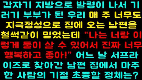 실화사연 갑자기 지방으로 발령이 나서 기러기 부부가 된 우리 매 주 너무도 지극정성으로 집에 오는 남편을 철썩같이 믿었는데