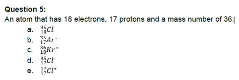 Solved Question 5 An Atom That Has 18 Electrons 17 Protons