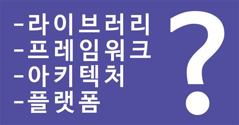 개발용어 라이브러리 프레임워크 아키텍처 플래폼이란 개발자스럽다