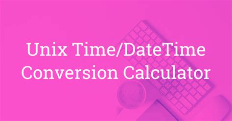 Unix Timedatetime Conversion Calculator Neil Hohmann
