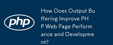 輸出緩衝如何提升 php 網頁效能和開發？ php教程 php中文網