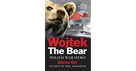Wojtek The Bear Hero Of World War Two By Aileen Orr