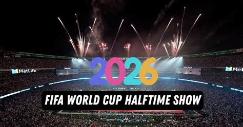 2026 Fifa World Cup Halftime Show Start Time Performers And Producer Info