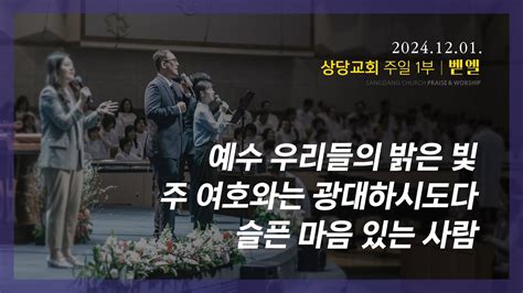 상당교회 벧엘 찬양팀ㅣ예수 우리들의 밝은 빛ㅣ주 여호와는 광대하시도다ㅣ슬픈 마음 있는 사람ㅣ주일 1부 예배 241201