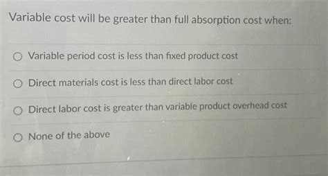 Solved Variable Cost Will Be Greater Than Full Absorption