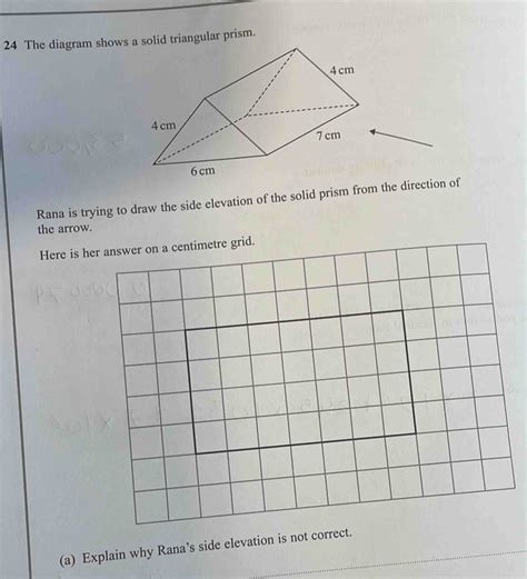 Solved 24 The Diagram Shows Solid Triangular Prism Rana Is Trying To Draw The Side Elevation
