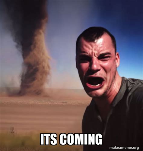 Its Coming Tornado Guy Meme Generator