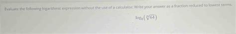 Solved Evaluate The Following Logarithmic Expression Without The Use Of A Calculator Write