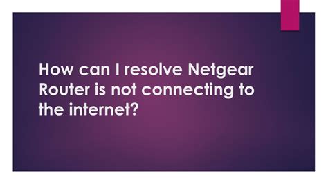 PPT How Can I Resolve Netgear Router Is Not Connecting To The Internet PowerPoint