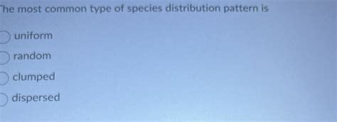 Solved The Most Common Type Of Species Distribution Pattern