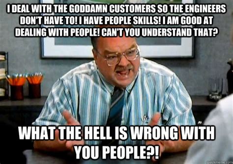 I Deal With The Goddamn Customers So The Engineers Dont Have To I