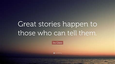 Ira Glass Quote Great Stories Happen To Those Who Can Tell Them”