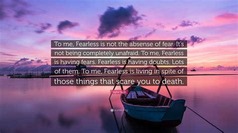 Taylor Swift Quote To Me Fearless Is Not The Absense Of Fear Its