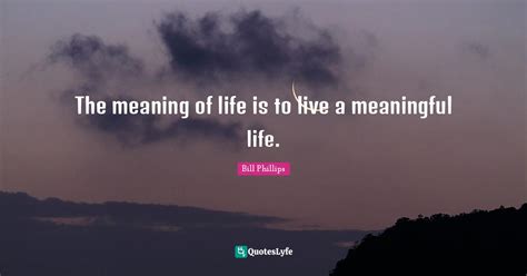 The Meaning Of Life Is To Live A Meaningful Life Quote By Bill