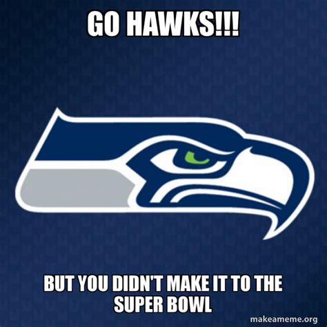 Go Hawks But You Didnt Make It To The Super Bowl Seattle Seahawks