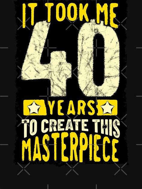 It Took Me 40 Years To Create This Masterpiece T Shirt By Csodesign