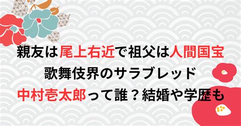 【顔画像】中村壱太郎の親友は尾上右近！結婚相手は？父母や学歴も Chill Time ︎