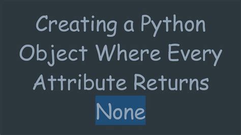 Creating A Python Object Where Every Attribute Returns None Youtube