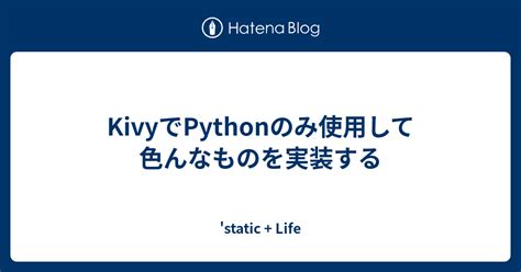 Kivyでpythonのみ使用して色んなものを実装する Static Life