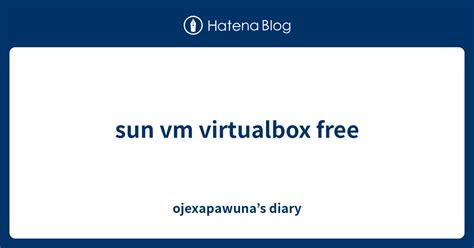 Sun Vm Virtualbox Free Ojexapawunas Diary