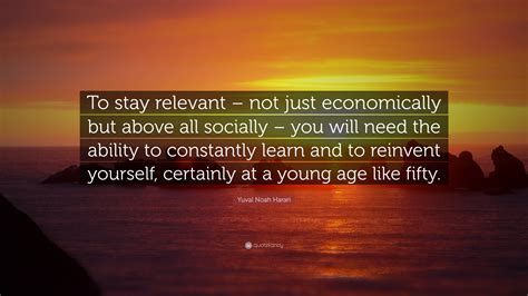 Yuval Noah Harari Quote To Stay Relevant Not Just Economically But