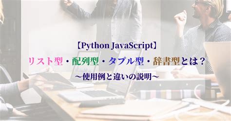 【python Javascript】リスト型・配列型・タプル型・辞書型（連想配列）とは？使用例と違いの説明 Zeroterasu Blog