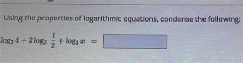 Solved Using The Properties Of Logarithmic Equations Condense The