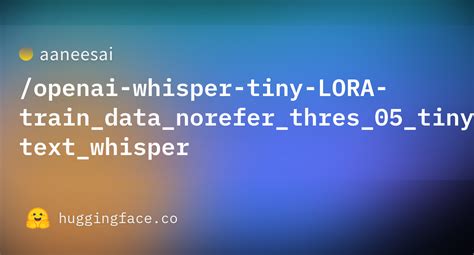 Aaneesai Openai Whisper Tiny LORA Train Data Norefer Thres Tiny Text Whisper Hugging Face